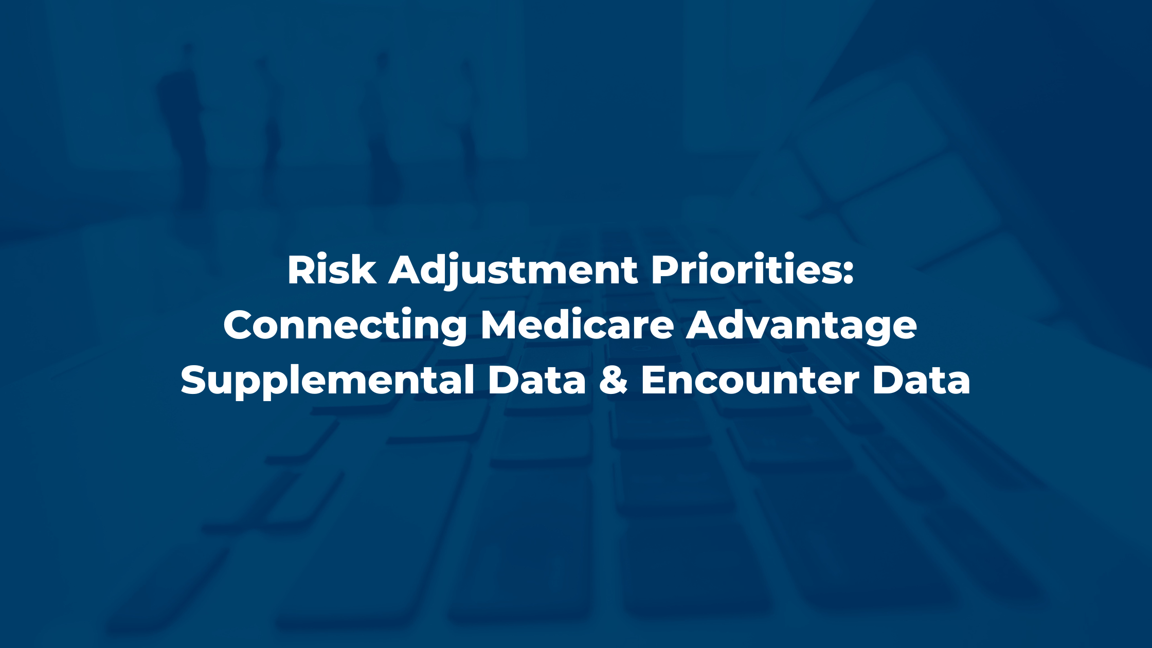 Risk Adjustment Priorities: Connecting Medicare Advantage Supplemental ...